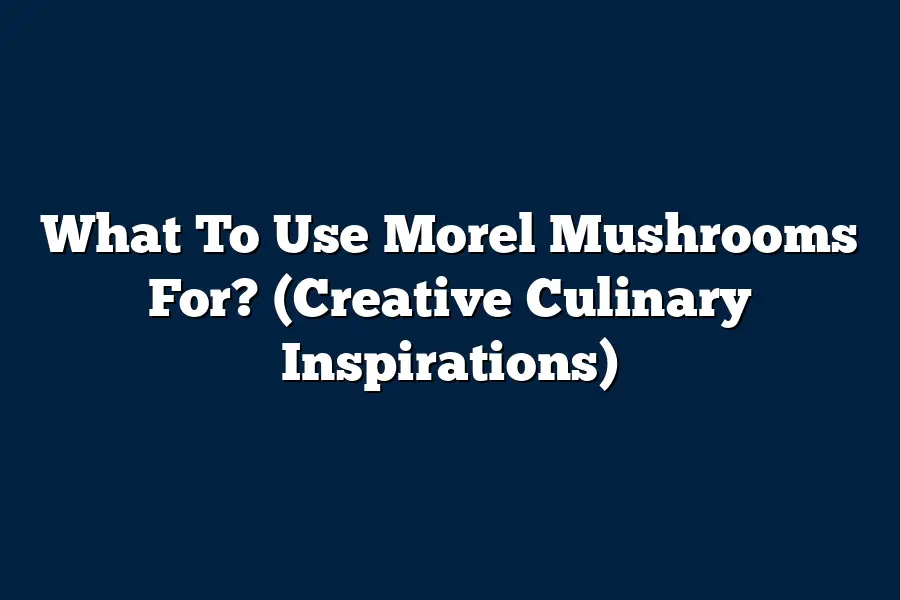 What To Use Morel Mushrooms For? (Creative Culinary Inspirations ...